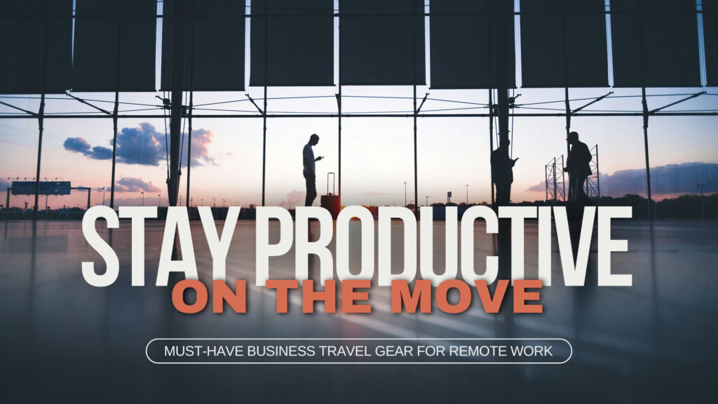 Stay Productive On The Move: Must-Have Business Travel Gear For Remote ...