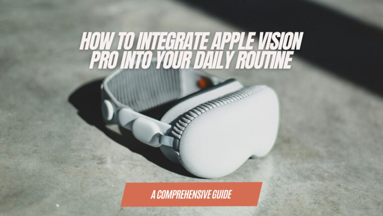 How To Integrate Apple Vision Pro Into Your Daily Routine: A ...